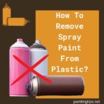 How to Remove Spray Paint from Plastic Easly - Painting Tips