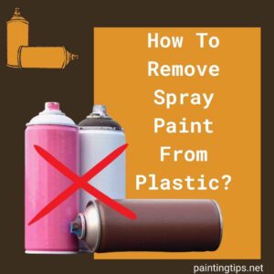 How to Remove Spray Paint from Plastic Easly - Painting Tips