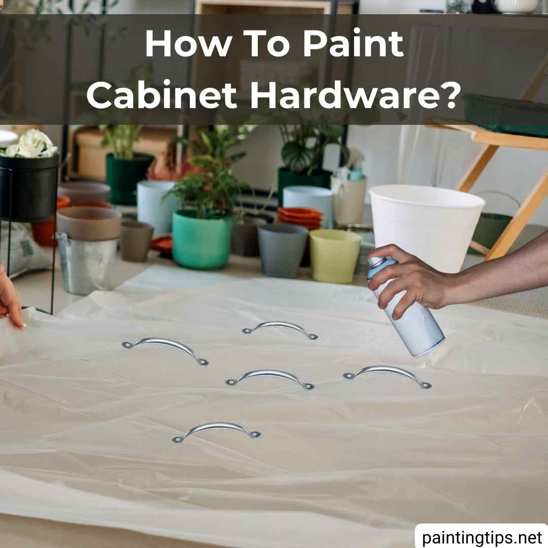 Painting Cabinet Hardware: A Detailed Guide - Painting Tips