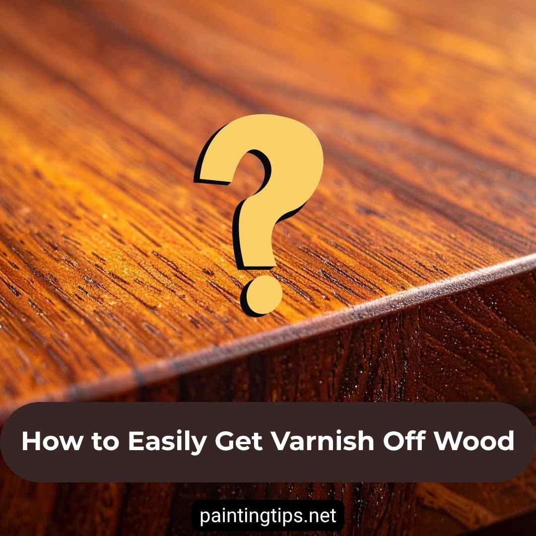 How to Remove Varnish from Wood Easily - Painting Tips